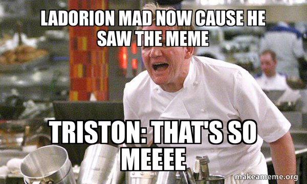 LADORION MAD NOW CAUSE HE SAW THE MEME TRISTON: THAT'S SO MEEEE ...