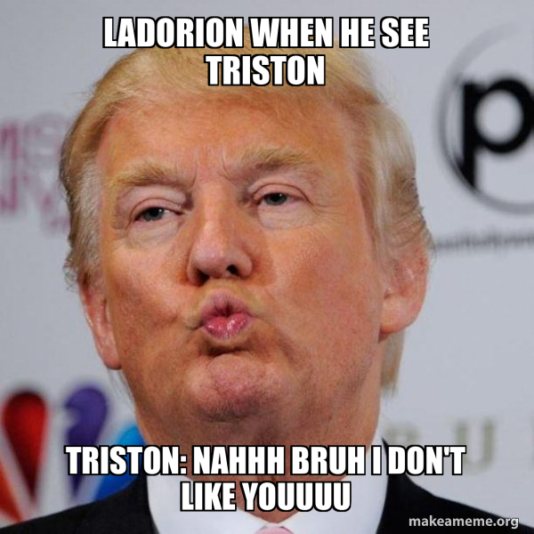 LADORION WHEN HE SEE TRISTON TRISTON: NAHHH BRUH I DON'T LIKE YOUUUU ...