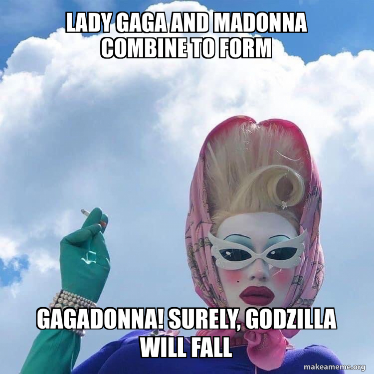 Lady Gaga and Madonna combine to form Gagadonna! Surely, godzilla will ...