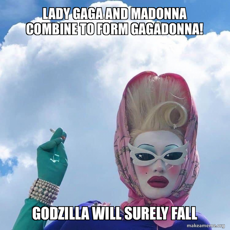 Lady Gaga and Madonna combine to form GAGADONNA! godzilla will surely ...