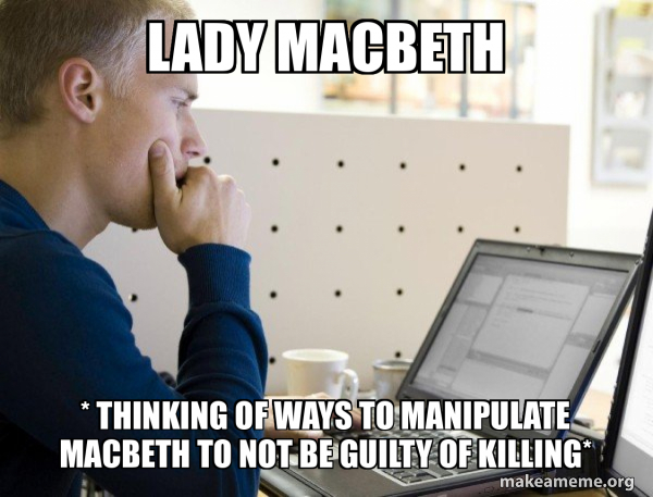LADY MACBETH * THINKING OF WAYS TO MANIPULATE MACBETH TO NOT BE GUILTY ...