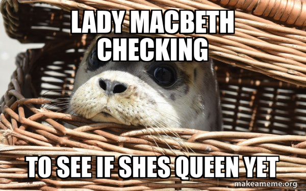 lady macbeth checking to see if shes queen yet - Impending Doom Seal ...