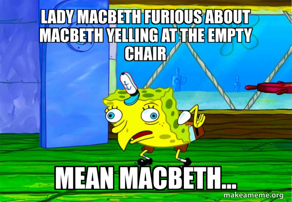 Lady Macbeth furious about Macbeth yelling at the empty chair Mean ...
