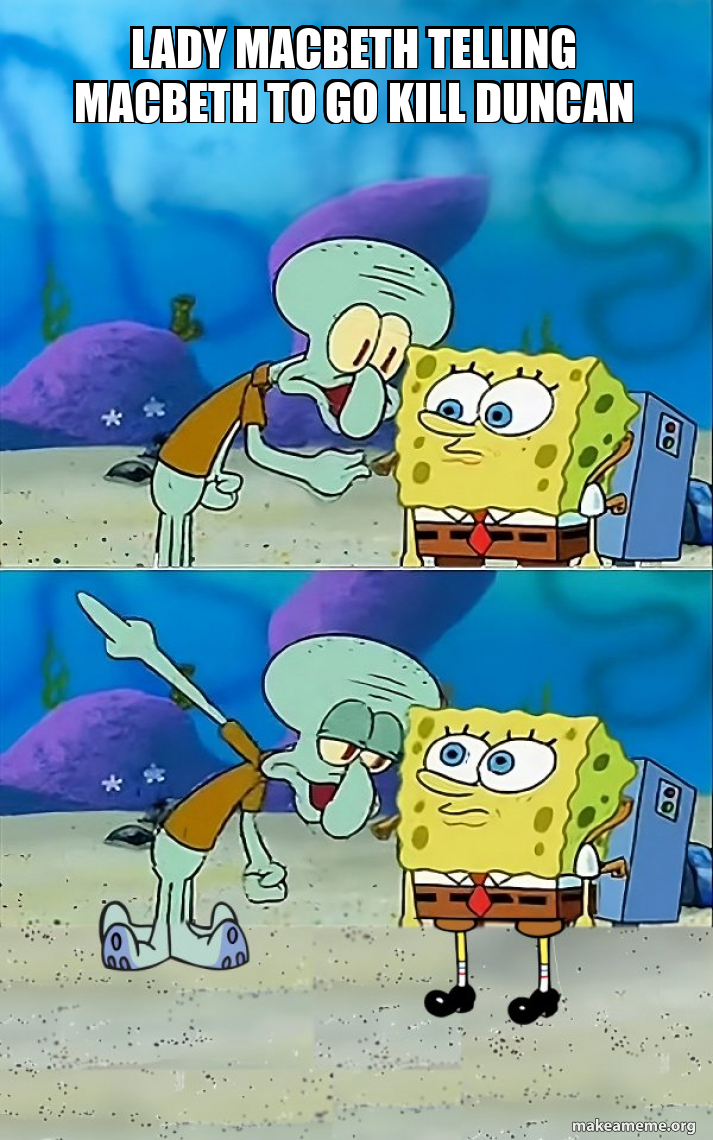 Lady Macbeth telling Macbeth to go kill Duncan - Talk To Spongebob Meme ...