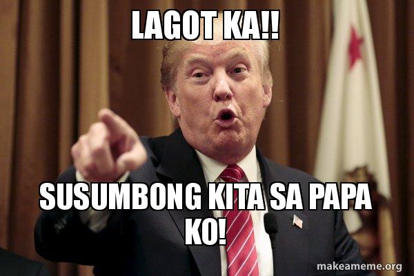 LAGOT KA!! SUSUMBONG KITA SA PAPA KO! - Donald Trump Says Meme Generator