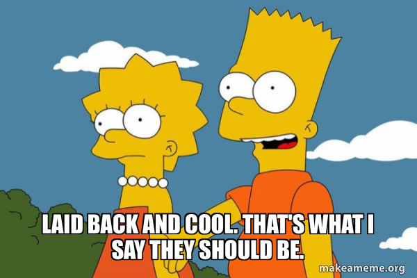 Laid back and cool. That's what I say they should be. - Bart and Lisa ...