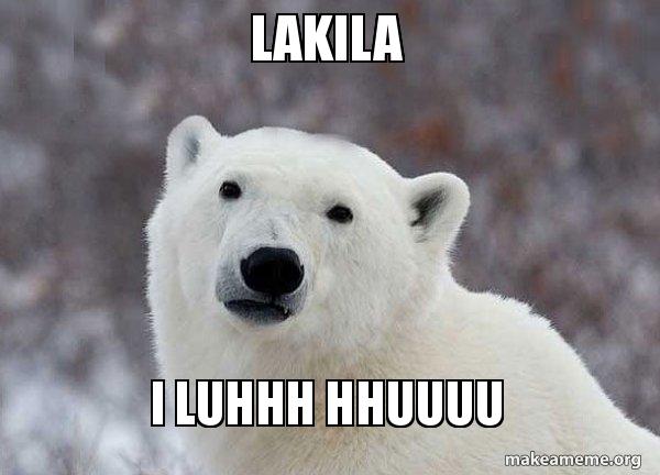 Lakila I luhhh hhuuuu - Popular Opinion Polar Bear Meme Generator