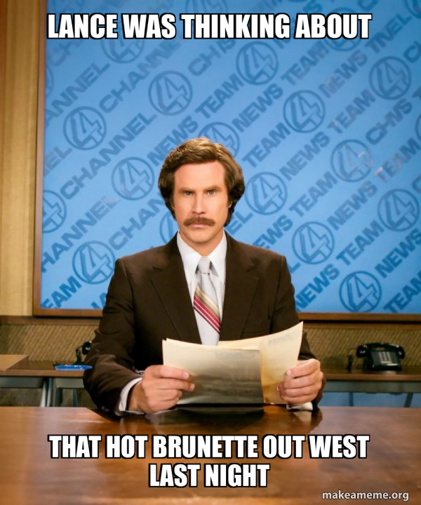 Lance was thinking about That hot brunette out west last night ...