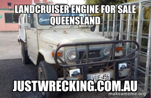 Landcruiser engine for sale Queensland justwrecking.com.au Meme Generator