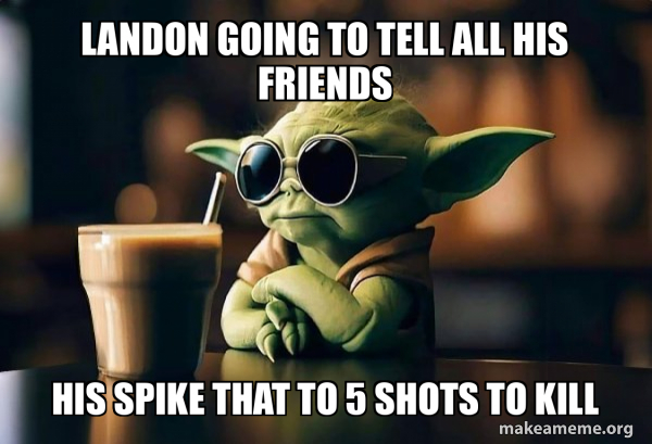 Landon going to tell all his friends his spike that to 5 shots to kill ...