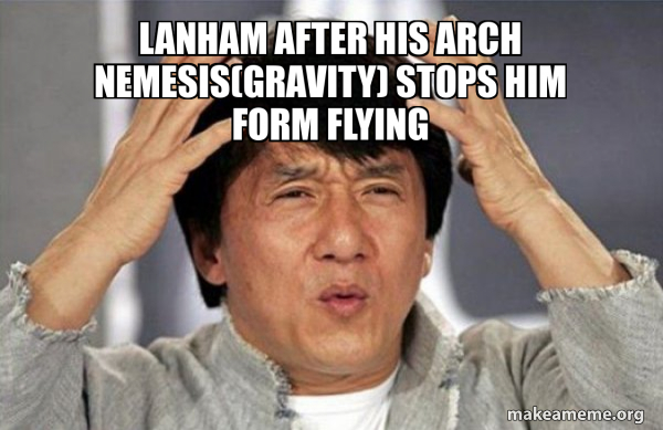 Lanham after his arch nemesis(gravity) stops him form flying - Jackie ...