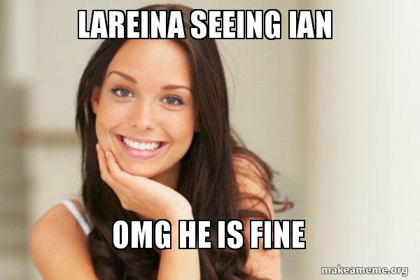 lareina seeing ian omg he is fine - Good Girl Gina Meme Generator