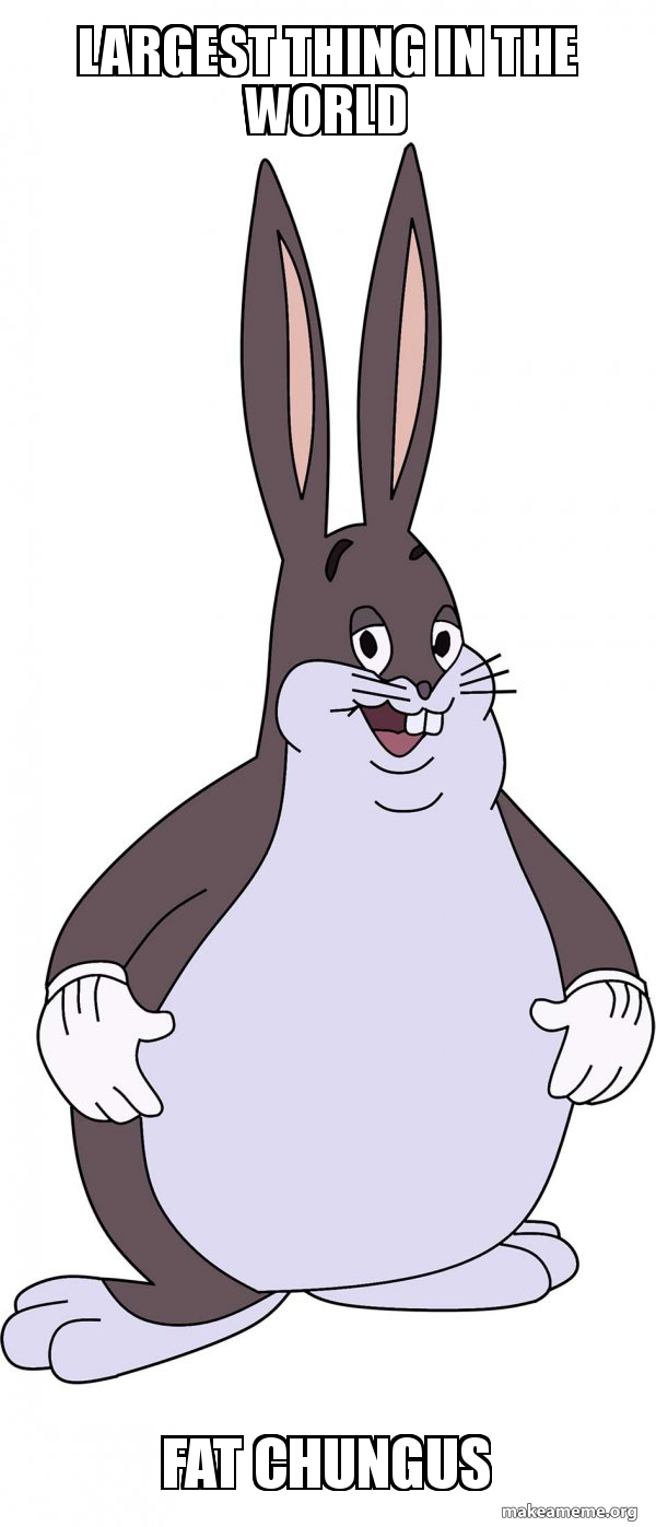 largest thing in the world fat chungus - Chungus Meme Generator