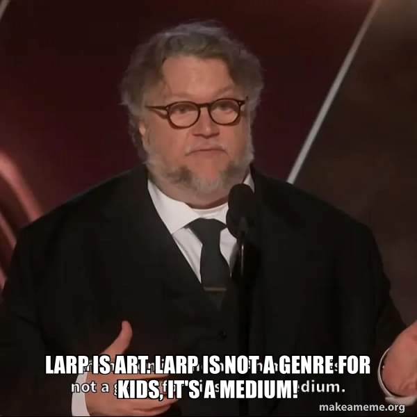 LARP is art. Larp is not a genre for kids, it's a medium! Meme Generator