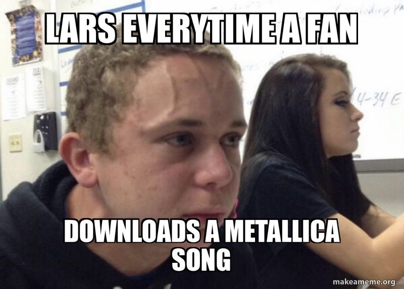 Lars everytime a fan downloads a metalLica song Meme Generator