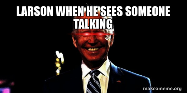 Larson when he sees someone talking - Dark Brandon Meme Generator