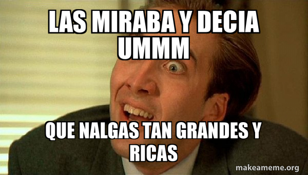 Las miraba y decia ummm Que nalgas tan grandes y ricas - Sarcastic ...