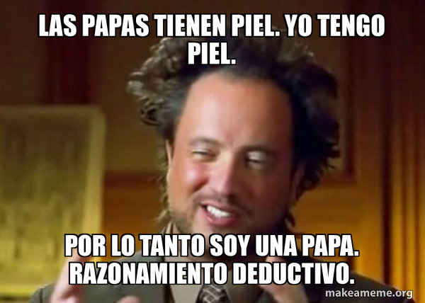 Las papas tienen piel. Yo tengo piel. Por lo tanto soy una papa ...