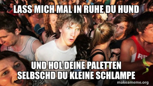 Lass mich mal in ruhe du hund und hol deine paletten selbschd du kleine ...