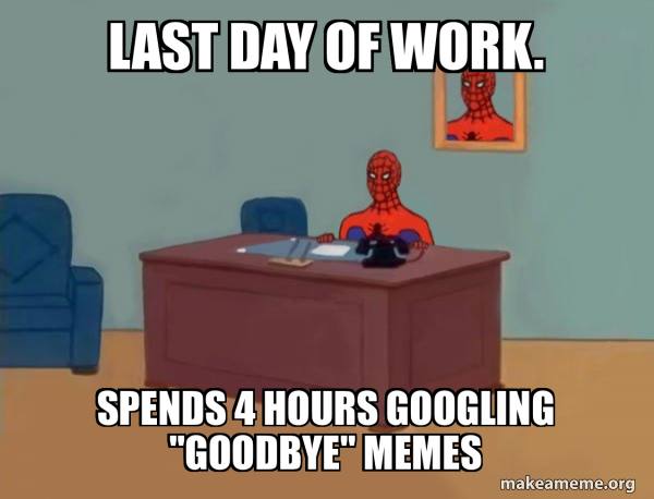 Last Day of Work. Spends 4 Hours googling "GoodBye" memes - Spiderman ...
