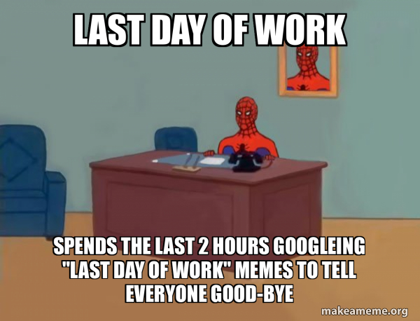 Last Day of Work Spends the last 2 hours Googleing "last day of Work ...