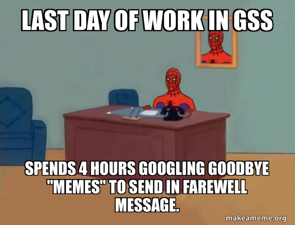 Last day of work in GSS SPENDS 4 HOURS GOOGLING GOODBYE "MEMES" TO SEND ...