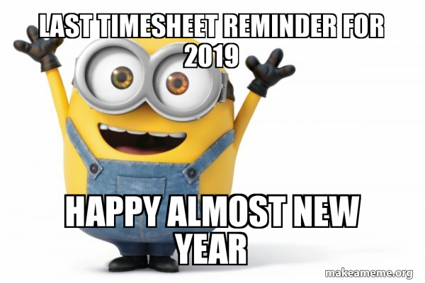 Last Timesheet Reminder for 2019 Happy Almost New Year - Happy Minion ...