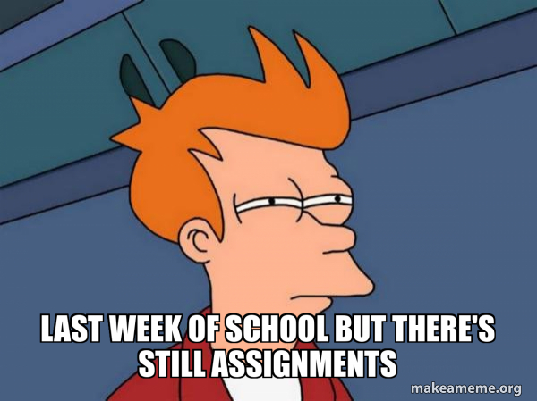 Last week of school but there's still assignments - Futurama Fry Meme ...