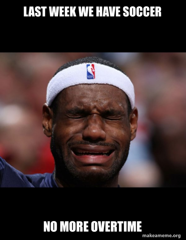 Last week we have soccer No more overtime - Lebron Crying Meme Generator