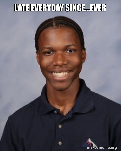 late everyday since...ever Meme Generator