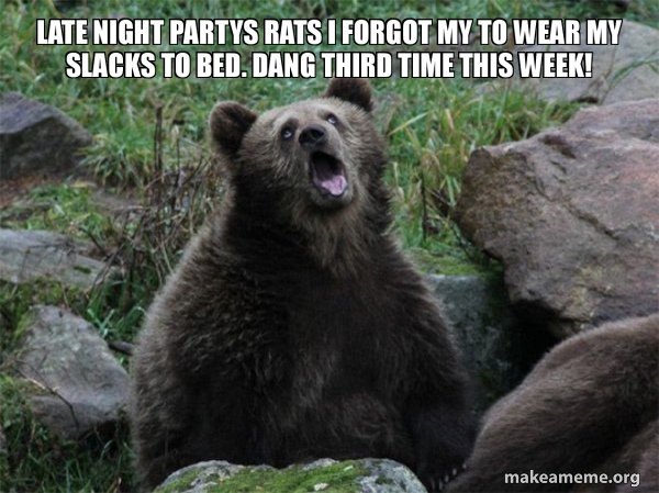 late night partys rats i forgot my to wear my slacks to bed. dang third ...