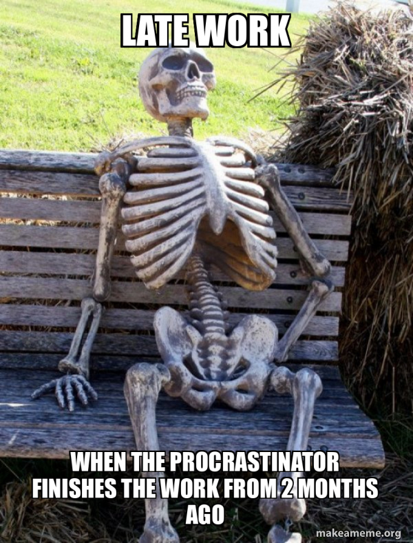 late work when the procrastinator finishes the work from 2 months ago ...