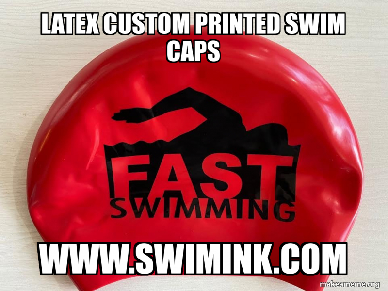 Latex custom printed swim caps www.swimink.com Meme Generator