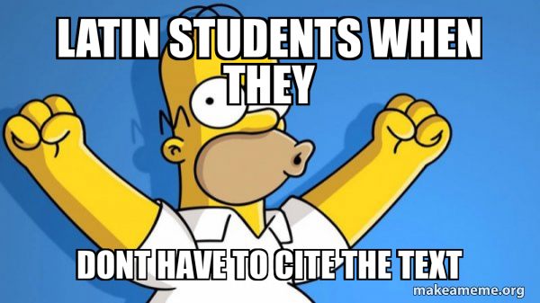 latin students when they dont have to cite the text - Happy Homer Meme ...