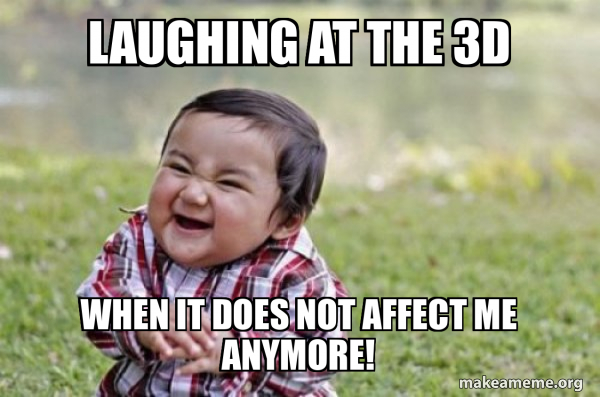 Laughing at the 3D When it does not affect me anymore! - Evil, scheming ...