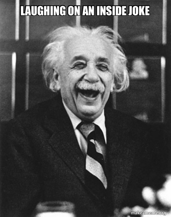 Laughing on an inside joke - Laughing Albert Einstein Meme Generator