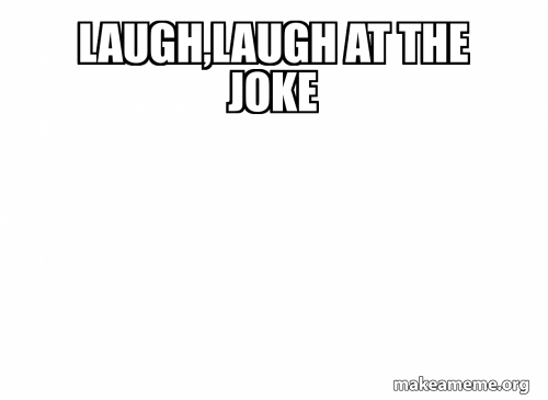 Laugh,Laugh at the joke Meme Generator