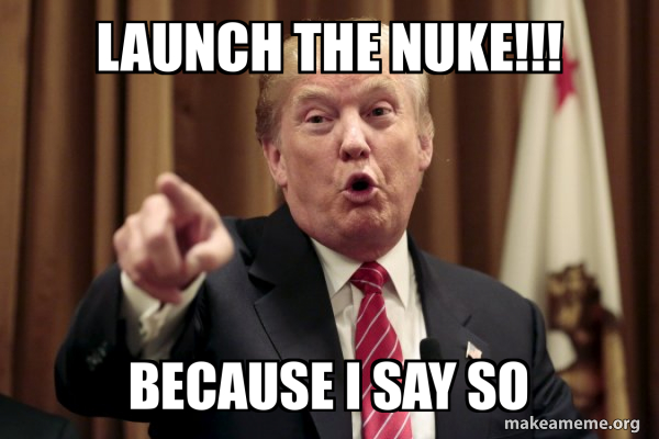 LAUNCH THE NUKE!!! Because I say so - Donald Trump Says Meme Generator