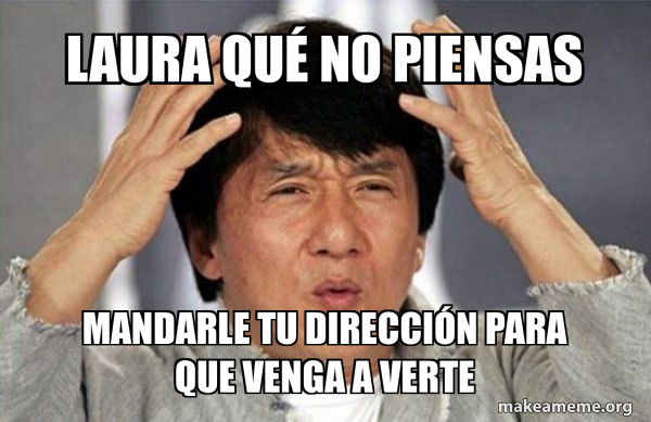 Laura qué no piensas Mandarle tu dirección para que venga a verte ...