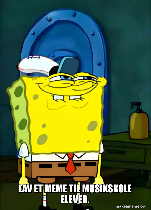 lav et meme til musikskole elever. - SpongeBob Grin Meme Generator