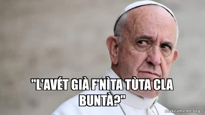 "l'avét già f'nìta tùta cla buntà?" Meme Generator