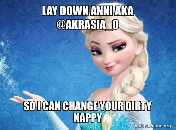 Lay down Anni aka @akrasia_o so I can change your dirty nappy - Elsa ...