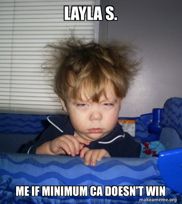 Layla S. ME if minimum ca doesn't win - Monday Mornings Meme Generator