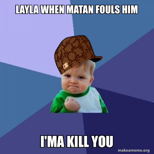 Layla when matan fouls him I'ma kill you - Scumbag Success Kid Meme ...