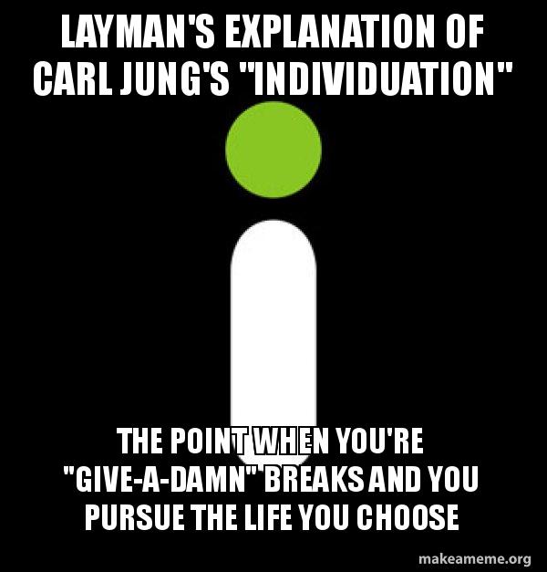 Layman's explanation of Carl Jung's "individuation" The point when you ...