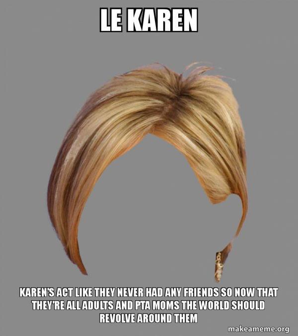 Le Karen Karenâ€™s act like they never had any friends so now that ...