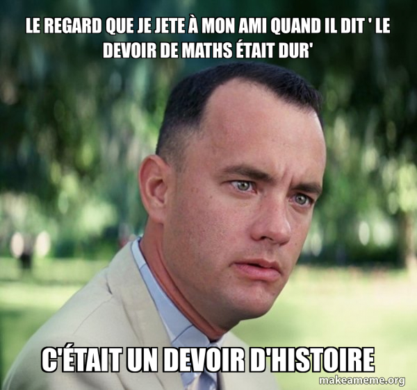Le regard que je jete à mon ami quand il dit ' Le devoir de maths était ...
