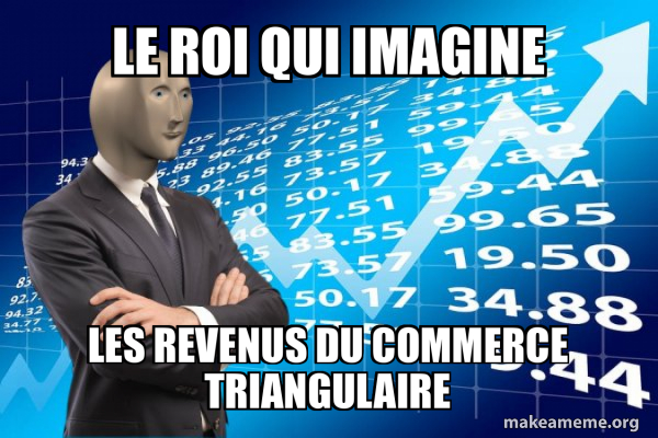 Le roi qui imagine Les revenus du commerce triangulaire - Stonks Only ...