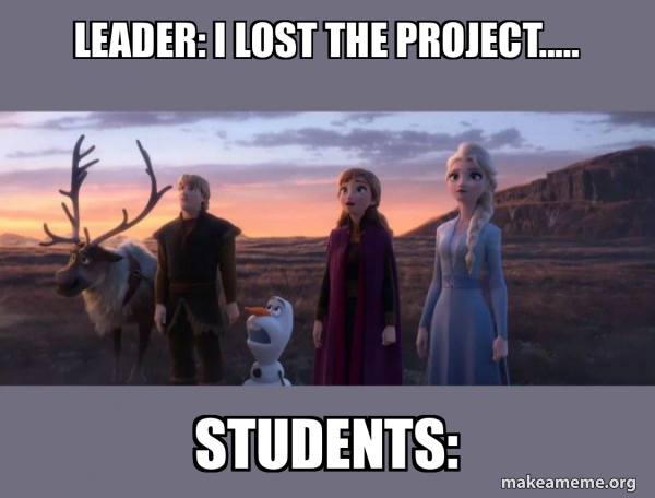 Leader: I lost the project..... Students: - Frozen 2 Meme Generator