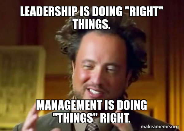 Leadership is doing "Right" things. Management is doing "Things" right ...